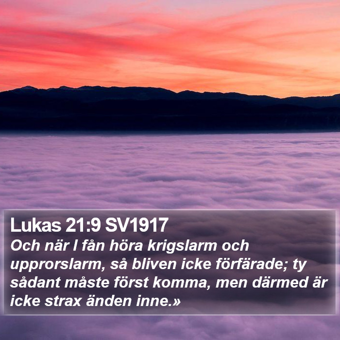 Lukas 21:9 SV1917 - Och när I fån höra krigslarm och upprorslarm,