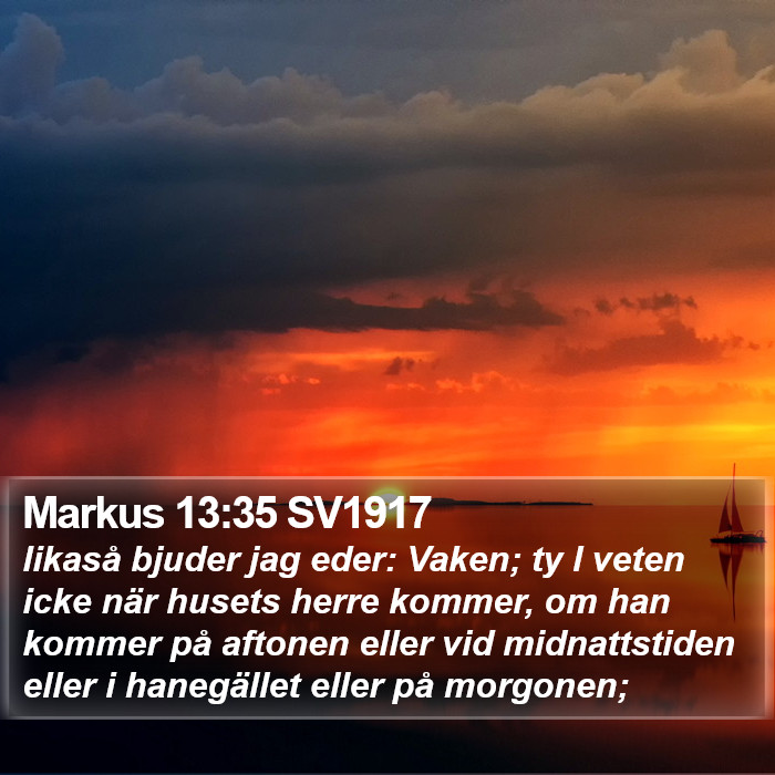 Markus 13:35 SV1917 - likaså bjuder jag eder: Vaken; ty I veten icke